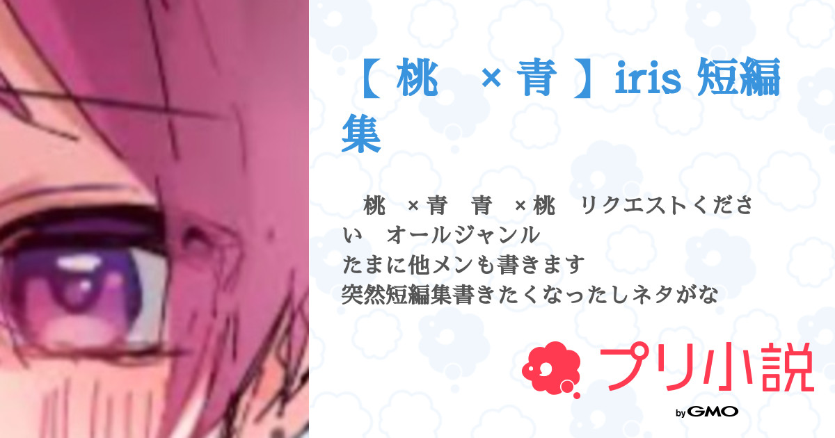 桃 × 青 】iris 短編集 - 全2話 【連載中】（星碧 桃乃 活動休止中さんの小説） | 無料スマホ夢小説ならプリ小説 byGMO